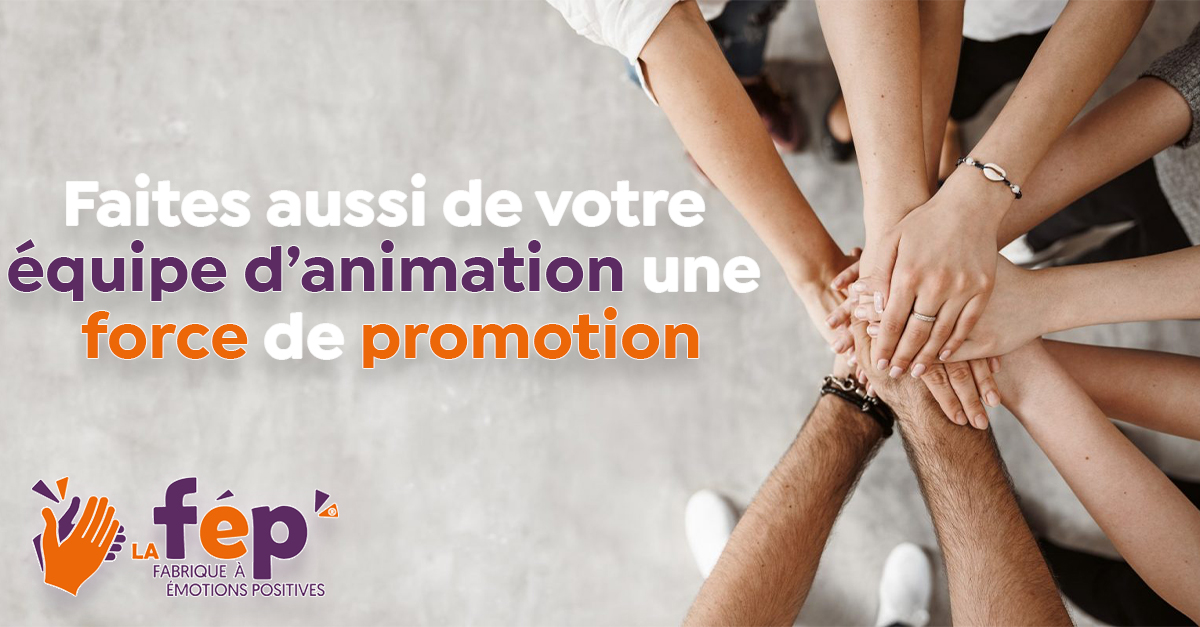 Comment faire aussi, de son équipe d’animation une force de promotion ...